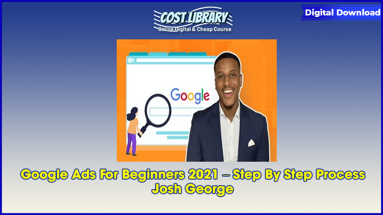 Google Ads For Beginners 2021 – Step By Step Process – Josh George - CostLibrary Course - Online ...